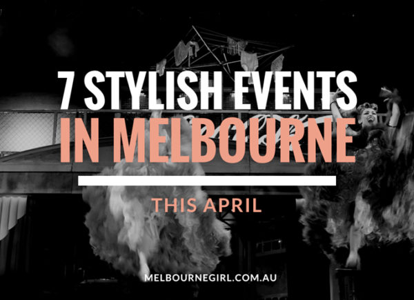 7 STYLISH EVENTS THIS APRIL - MELBOURNE GIRL