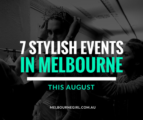 7 Stylish Events in Melbourne this August - MELBOURNE GIRL
